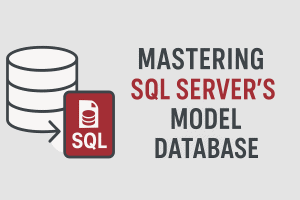 SQL Server Model Database: 10 Key Concepts You Should Know